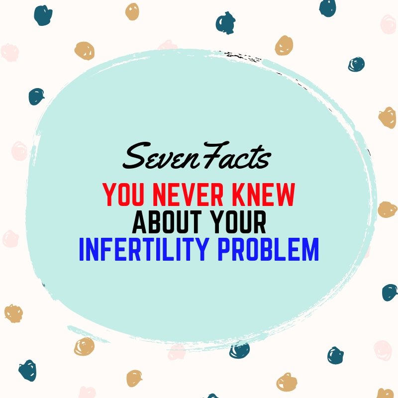 7 Facts You Never Knew About Your Infertility Problem - Fight Your ...